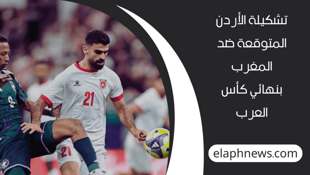 موعد مباراة الأردن والمغرب في نهائي كأس العرب 2025 والقنوات الناقلة